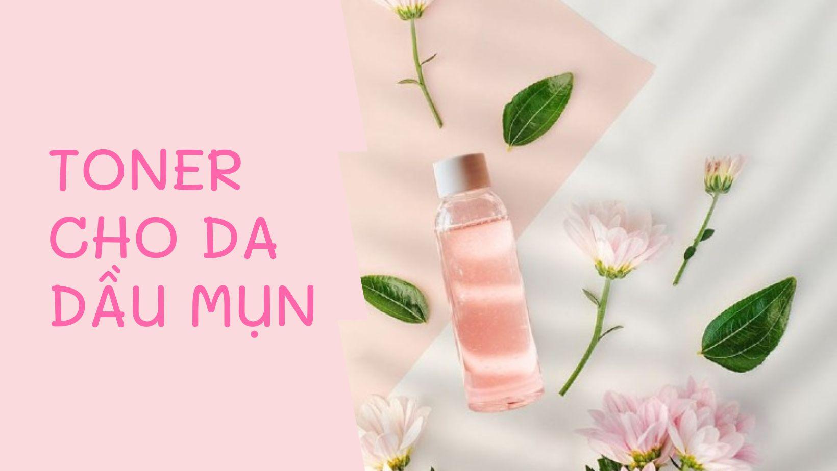 Điểm danh TOP 10 toner cho da dầu mụn: Kháng khuẩn, kiềm dầu, giảm mụn ...